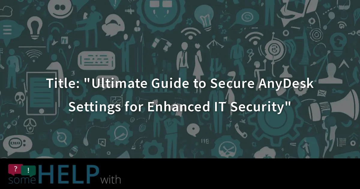 Ultimate Guide to Secure AnyDesk Settings for Enhanced IT Security