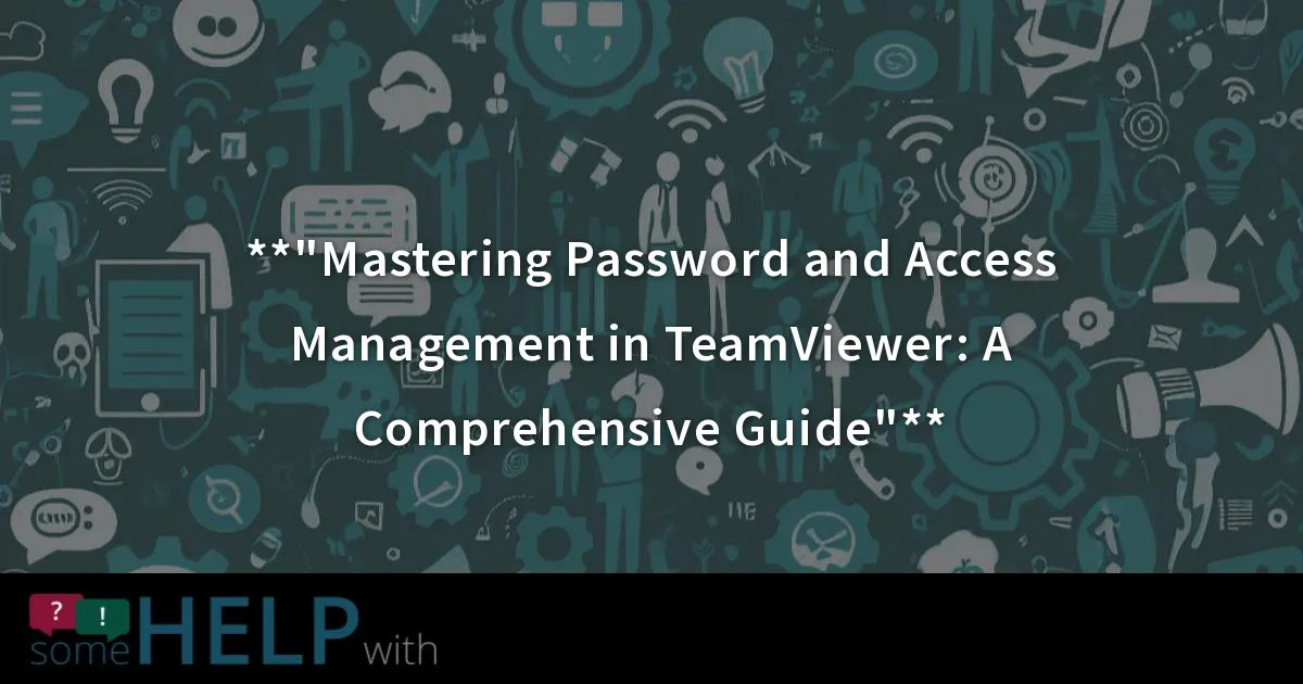 Mastering Password and Access Management in TeamViewer: A Comprehensive Guide