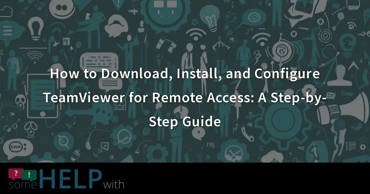 How to Download, Install, and Configure TeamViewer for Remote Access: A Step-by-Step Guide