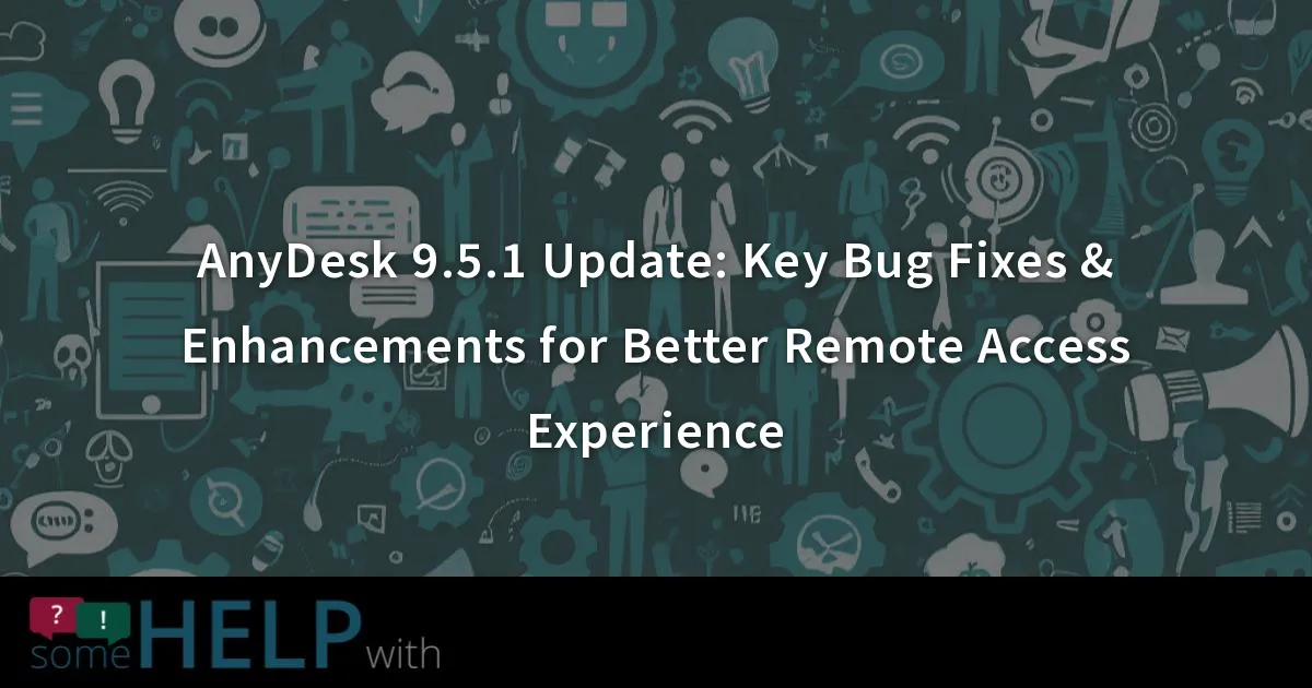 AnyDesk 9.5.1 Update: Key Bug Fixes & Enhancements for Better Remote Access Experience