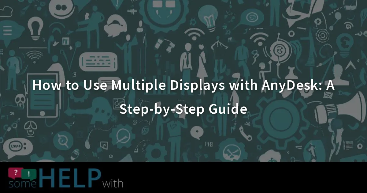How to Use Multiple Displays with AnyDesk: A Step-by-Step Guide